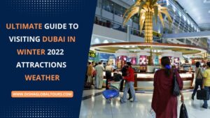 Ultimate Guide to Visiting Dubai in Winter 2022-23